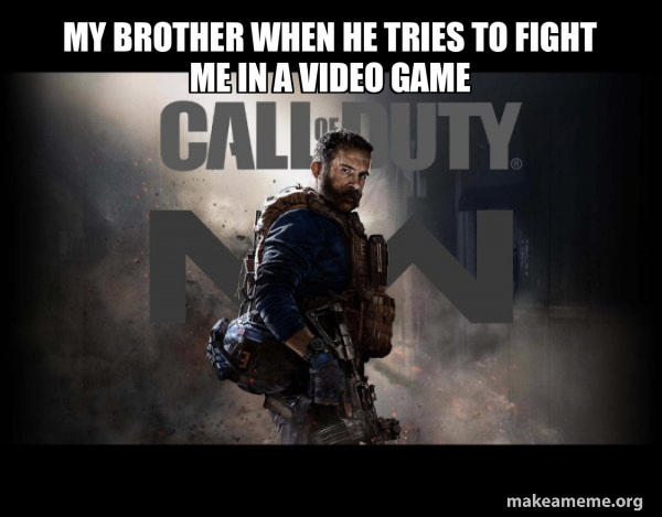 my brother when he tries to fight me in a video game - Call of Duty ...