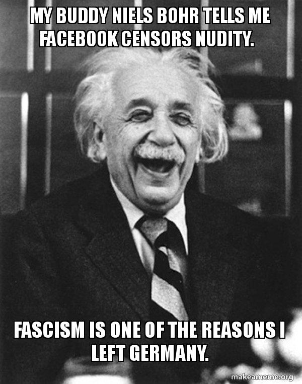 My buddy Niels Bohr tells me Facebook censors nudity. Fascism is one of ...