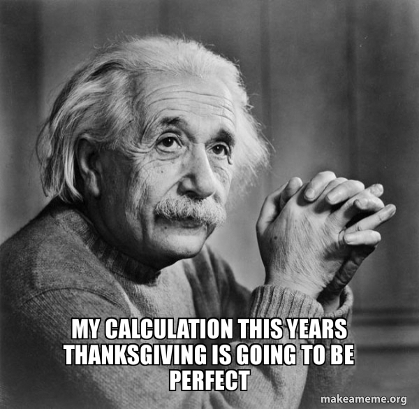 my calculation this years thanksgiving is going to be perfect - Serious ...