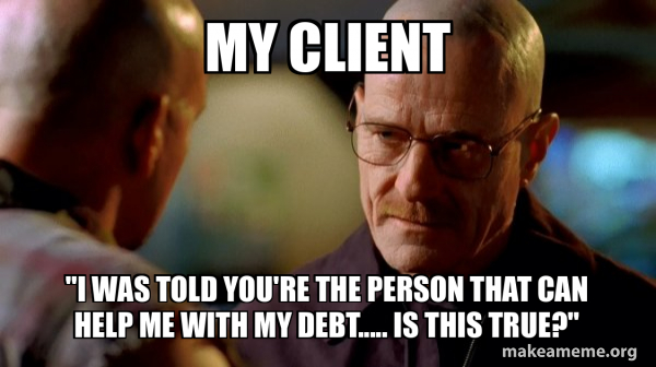 My Client "I was told you're the person that can help me with my debt ...
