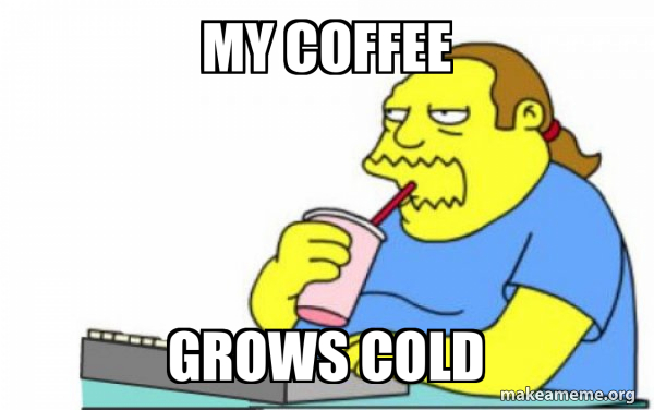 my coffee grows cold - Worst Apocalypse Ever Meme Generator
