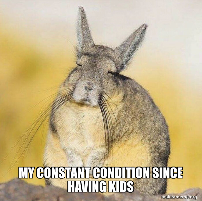 My constant condition since having kids - I never knew how it would be ...