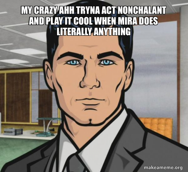 My crazy ahh tryna act nonchalant and play it cool when Mira does ...