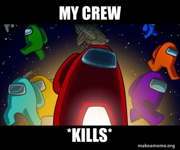my crew *kills* - Among Us Meme Generator