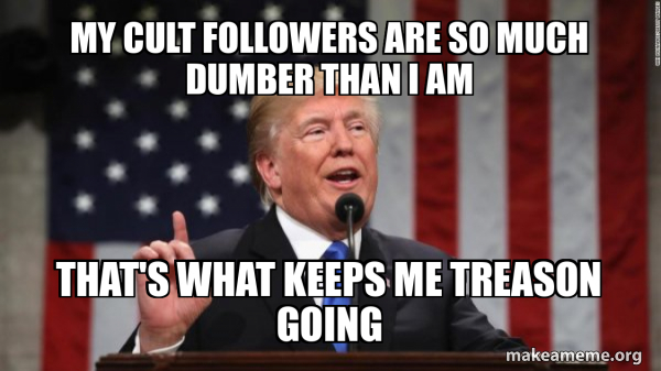 My cult followers are so much dumber than I am That's what keeps me ...