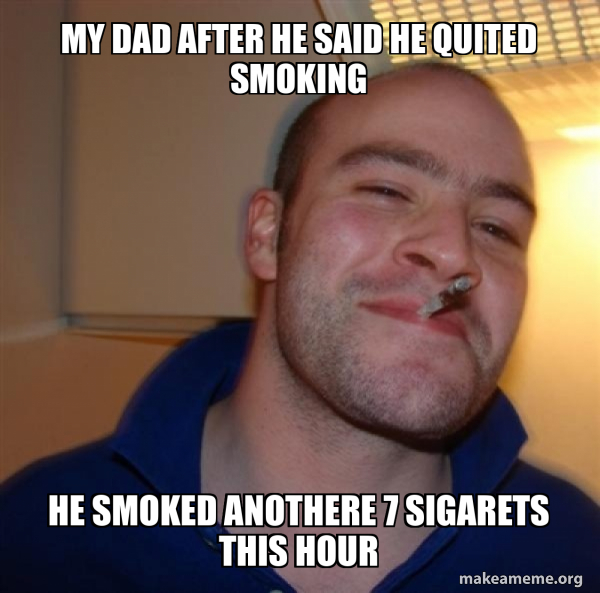 my dad after he said he quited smoking he smoked anothere 7 sigarets ...