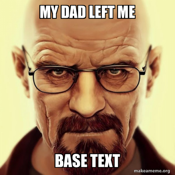 my dad left me base text - Walter White Breaking Bad Meme Generator