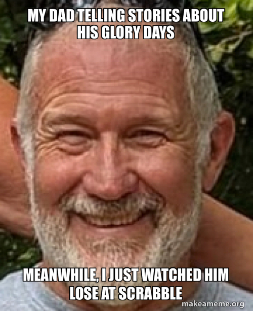 My Dad telling stories about his glory days Meanwhile, I just watched ...
