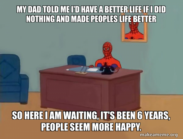my dad told me i'd have a better life if I did nothing and made peoples ...