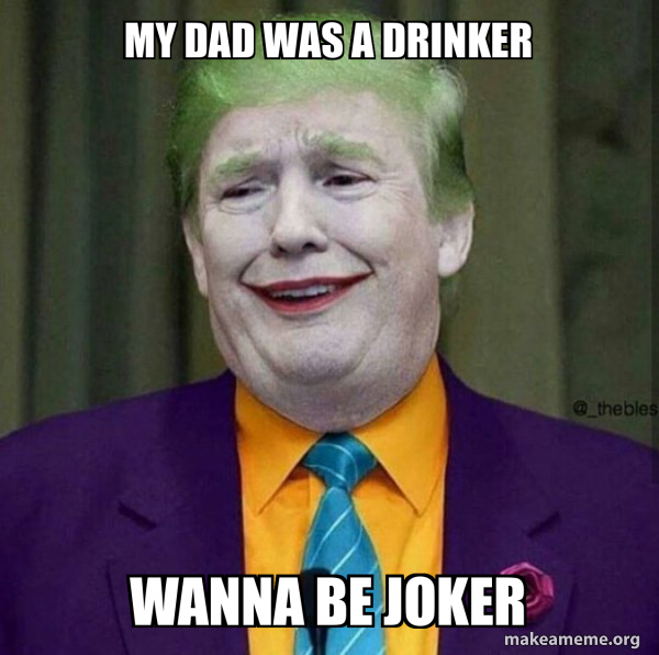 my dad was a drinker wanna be joker - Donald Trump - The Joker Meme ...