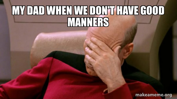 My dad when we don't have good manners - Picard Facepalm Meme Generator