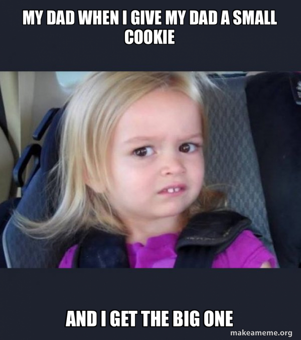 My dad when I give my dad a small cookie And I get the big one - Side ...
