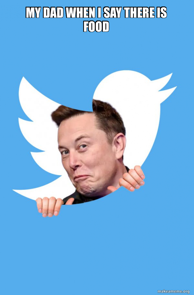 My dad when I say there is food - Elon Musk Twitter Meme Generator