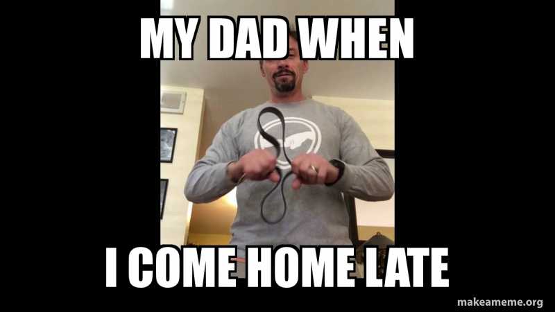 my dad when i come home late Meme Generator