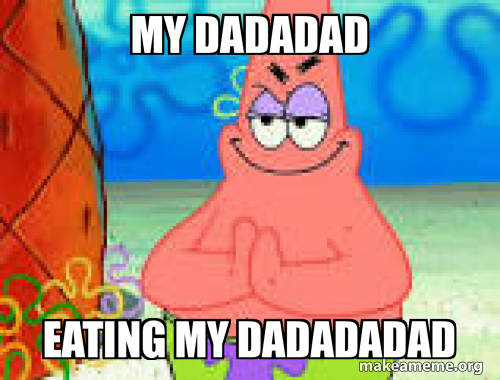 my dadadad eating my dadadadad - hi Meme Generator