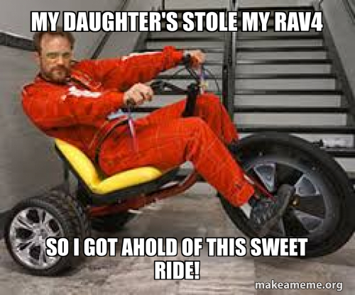 My daughter's stole my rav4 So i got ahold of this sweet ride! Meme ...