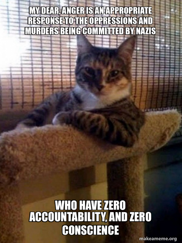 My dear, anger is an appropriate response to the oppressions and murders being committed by ...