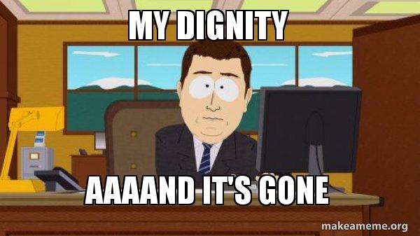 My dignity aaaand it's gone - aaaand its gone Meme Generator