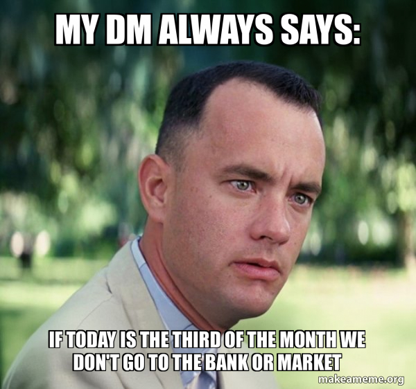 My DM always says: IF TODAY IS THE THIRD OF THE MONTH WE DON'T GO TO ...