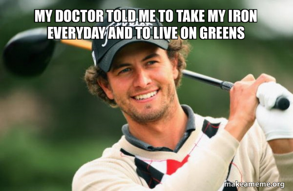 my doctor told me to take my iron everyday and to live on greens - Adam ...