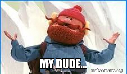 My dude... Meme Generator