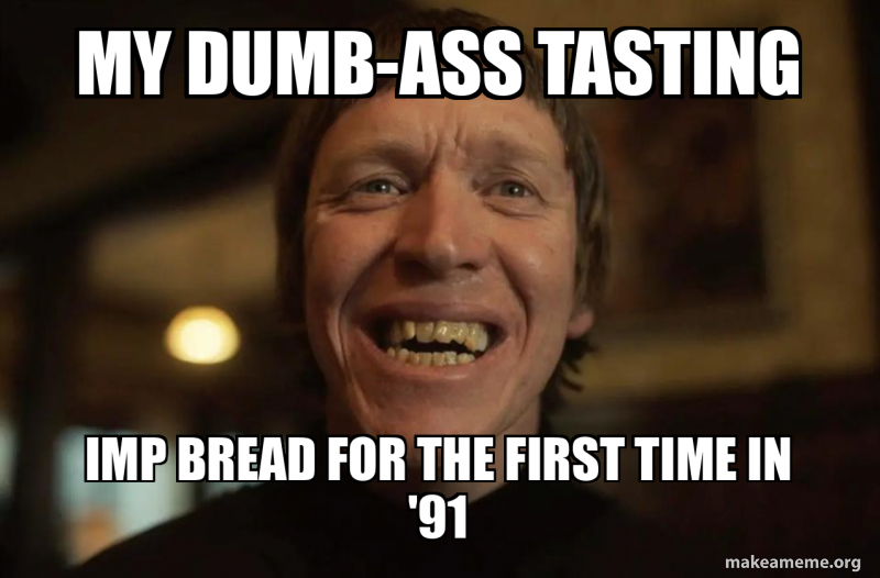 My DUMB-ass tasting Imp bread for the first time IN '91 Meme Generator