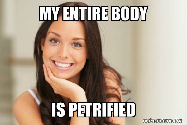 my entire body is petrified - Good Girl Gina Meme Generator