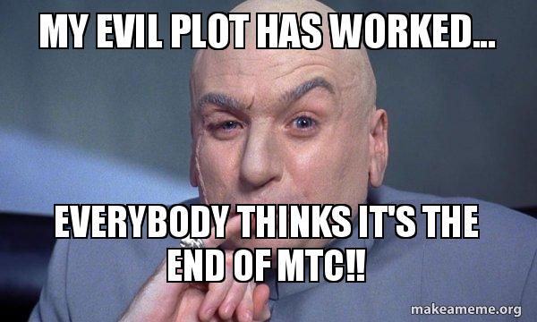 My evil plot has worked... Everybody thinks it's the end of MTC!! - You ...