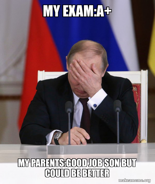 my exam:A+ my parents:Good job son but could be better - Putin Facepalm ...