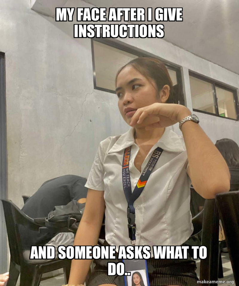 My face after I give instructions and someone asks what to do.. Meme Generator