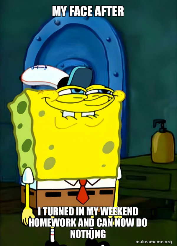 My face after I turned in my weekend homework and can now do nothing ...