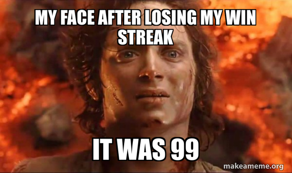 my face after losing my win streak it was 99 - Frodo it's over it's ...