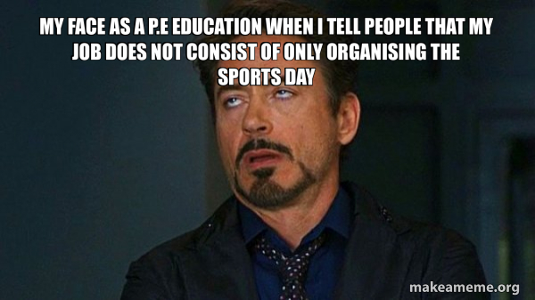 My face as a P.E education when I tell people that my job does not ...