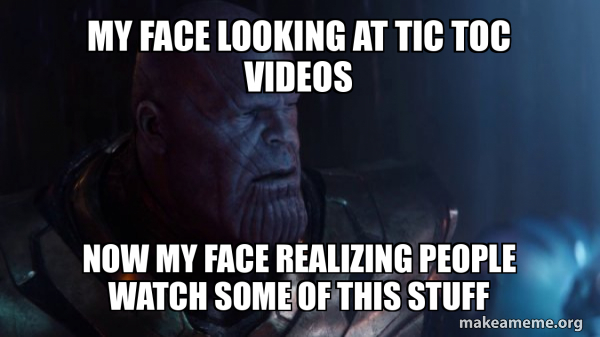 My face looking at tic toc videos Now my face realizing people watch ...
