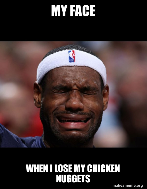 My face When I lose my chicken nuggets - Lebron Crying Meme Generator
