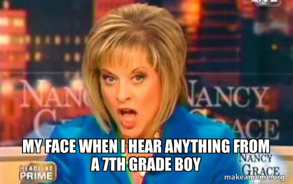 My face when I hear anything from a 7th grade boy - False Fact Nancy ...