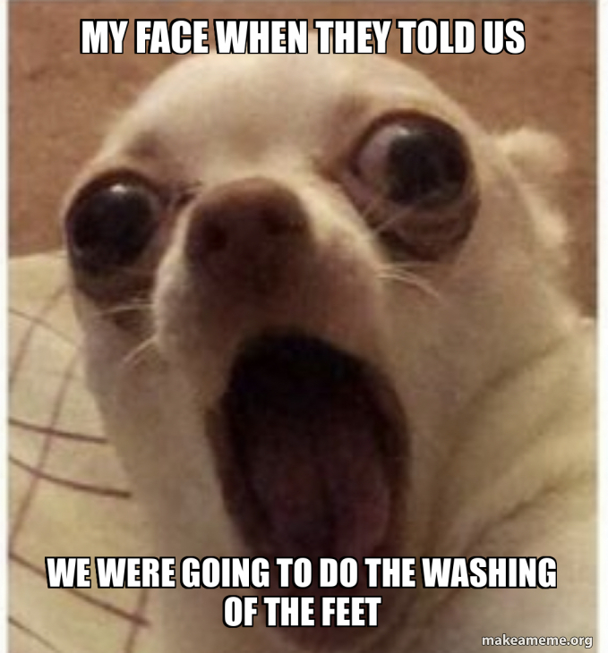 My face when they told us we were going to do the washing of the feet ...