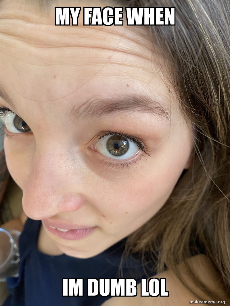 My face wheN Im dumb lol Meme Generator