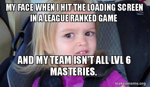 My FACE when I hit the loading screen in a League ranked game and my ...