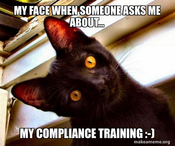 My face when someone asks me about... my compliance training ...