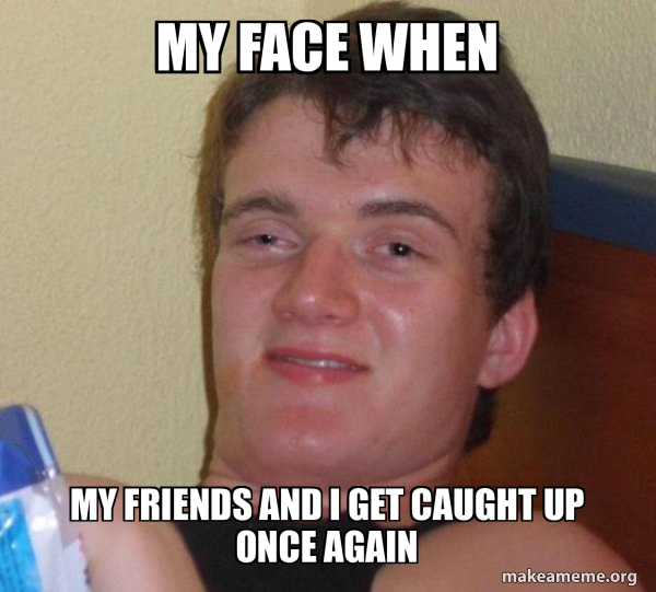 my face when my friends and I get caught up once again - [10] guy Meme Generator