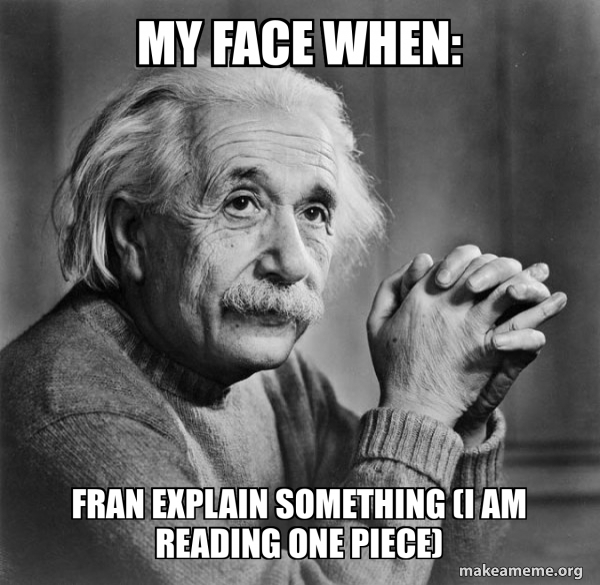 My face when: Fran explain something (I am reading one piece) - Serious ...