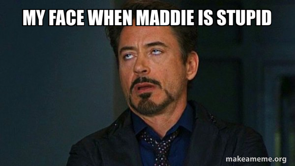 my face when maddie is stupid - Tony Stark Eye Roll Meme Generator