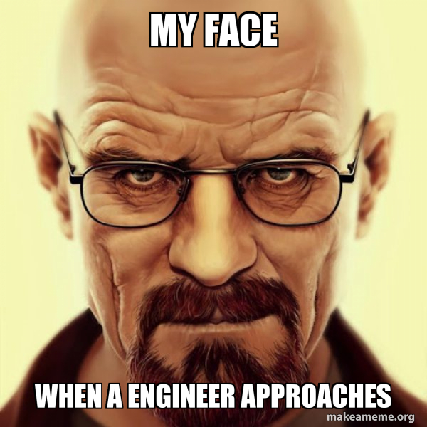 my face when a engineer approaches - Walter White Breaking Bad Meme ...