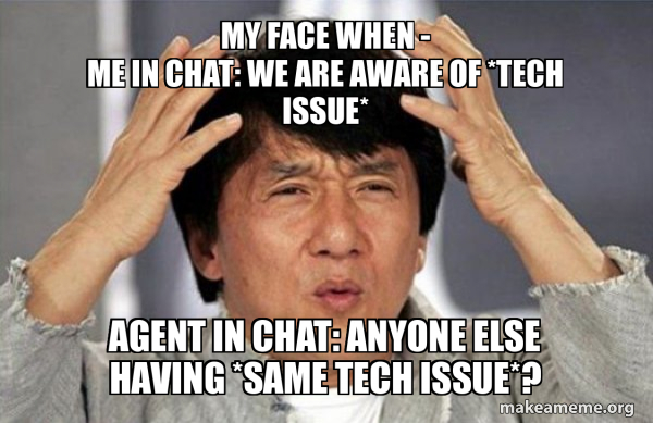 My face when - Me in chat: We are aware of *tech issue* Agent in chat ...