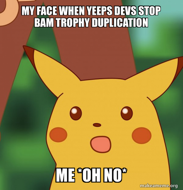My face when Yeeps Devs stop BAM Trophy Duplication Me *OH NO ...