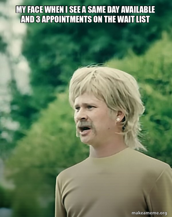 my face when i see a same day available and 3 appointments on the wait ...