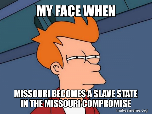 my face when missouri becomes a slave state in the missouri compromise ...