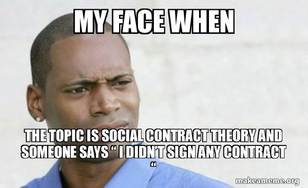 My face when The topic is social contract theory and someone says â€œ I ...