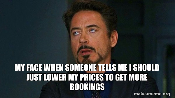 My face when someone tells me I should just lower my prices to get more ...